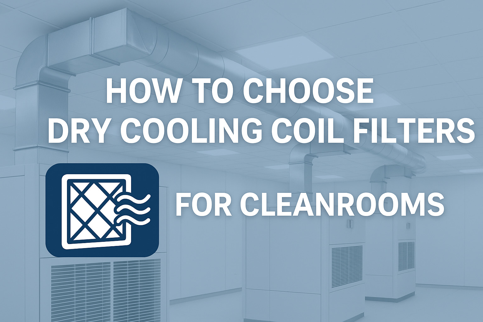 How to Select Dry Cooling Coil Filters for Cleanrooms: Complete ...